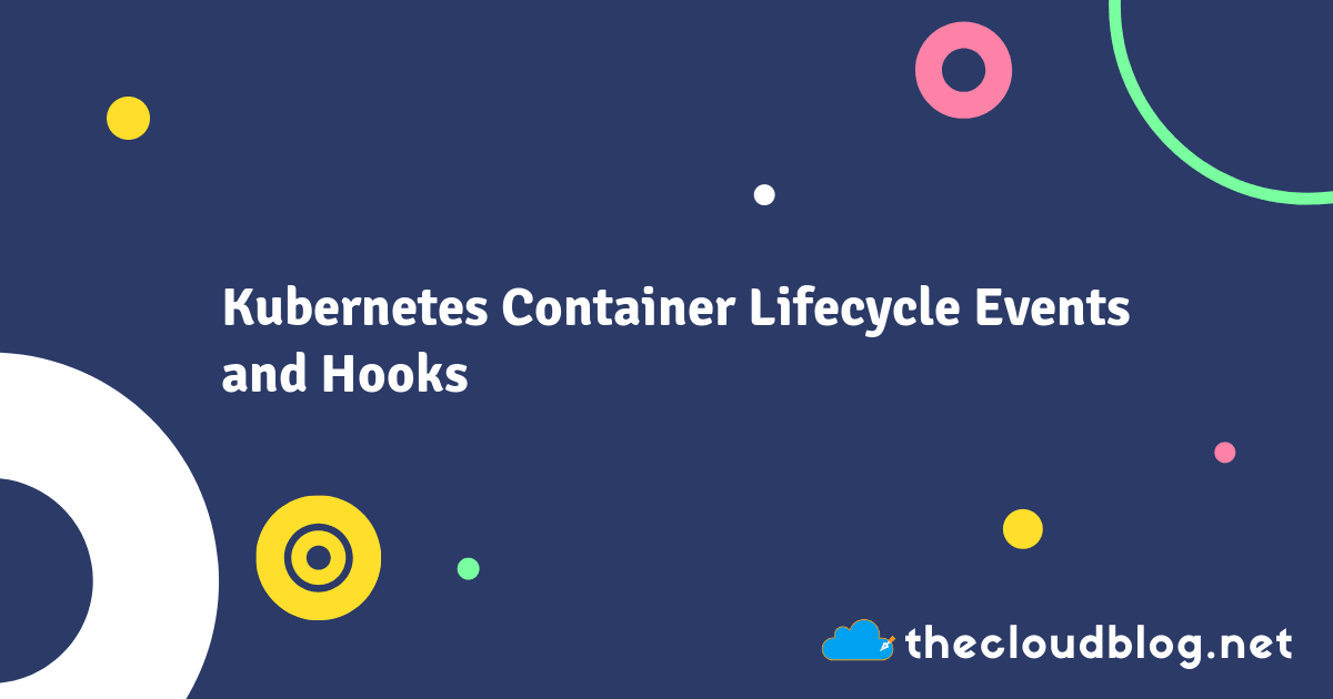 Kubernetes Container Lifecycle Events and Hooks | The Cloud Blog Kubernetes Container Lifecycle Events and Hooks | The Cloud Blog
